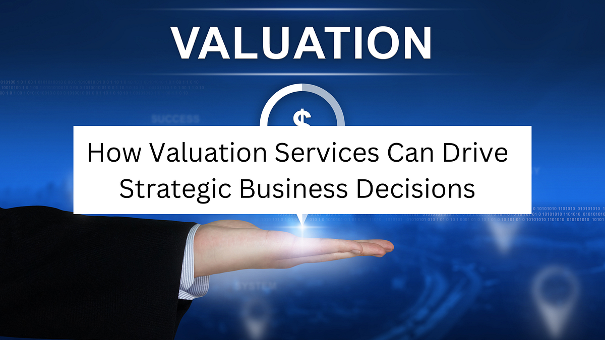 How Valuation Services Can Drive Strategic Business Decisions | by R.K ...