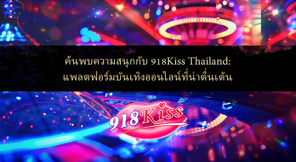 ค้นพบความสนุกกับ 918Kiss Thailand: แพลตฟอร์มบันเทิงออนไลน์ที่น่าตื่นเต้น - 918Kiss Thailand - Medium