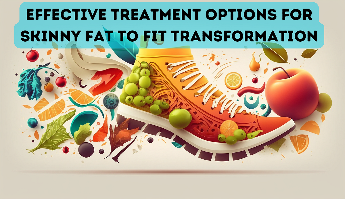Effective Treatment Options for Skinny Fat to Fit Transformation | by ...