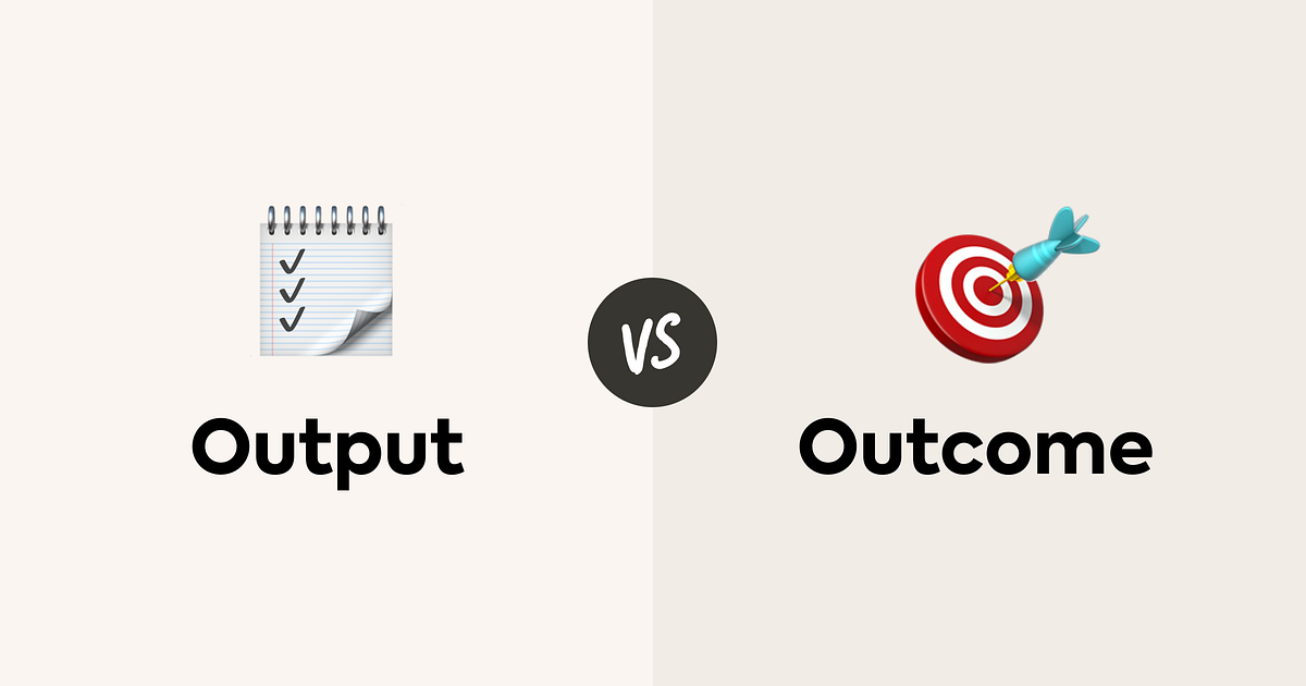 MOVING FROM OUTPUT TO OUTCOME MINDSET | by Komal Iftikhar | Medium