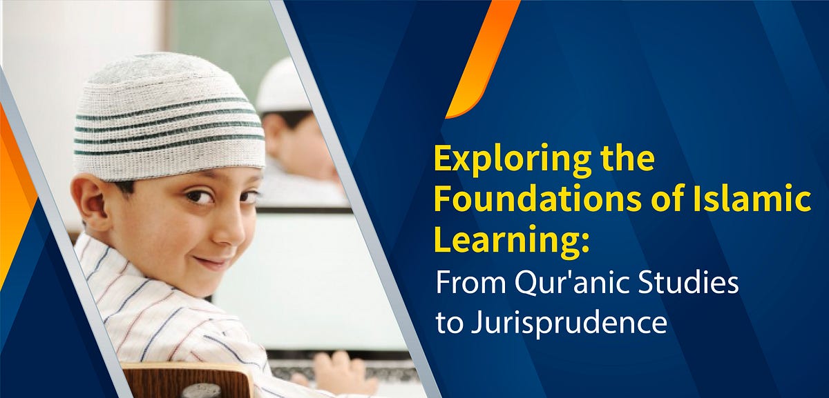 Exploring the Foundations of Islamic Learning: From Qur’anic Studies to ...