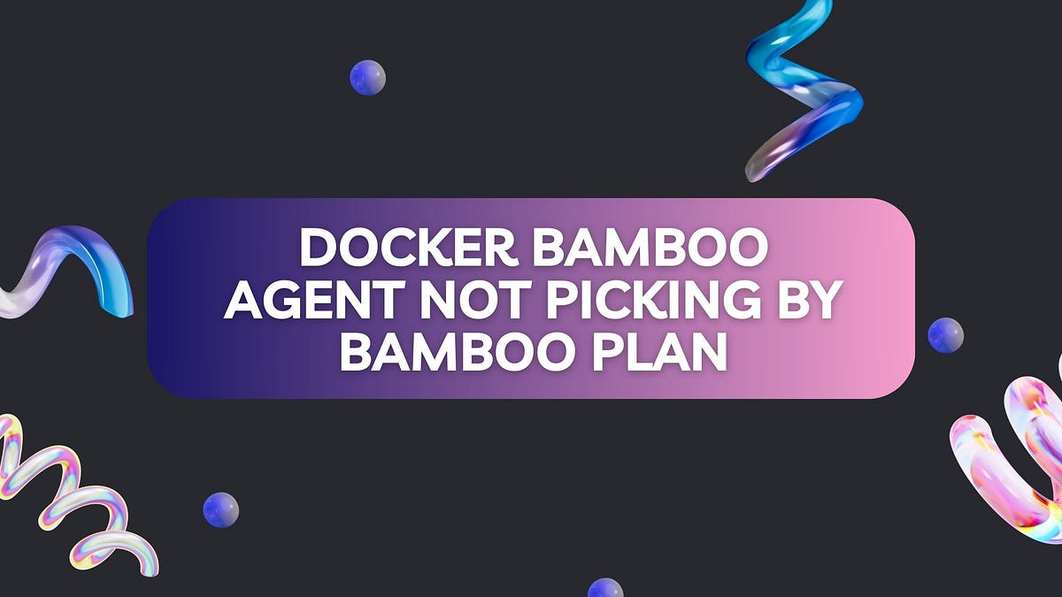 Docker Bamboo Agent not picking by Bamboo Plan | by Harold Finch | Medium