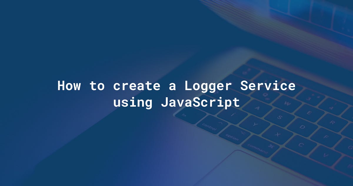 How To Create A Logger Service Using Javascript By Chetan Raj 3134