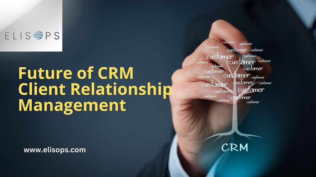 Future Of Crm Client Relationship Management By Elisops Medium