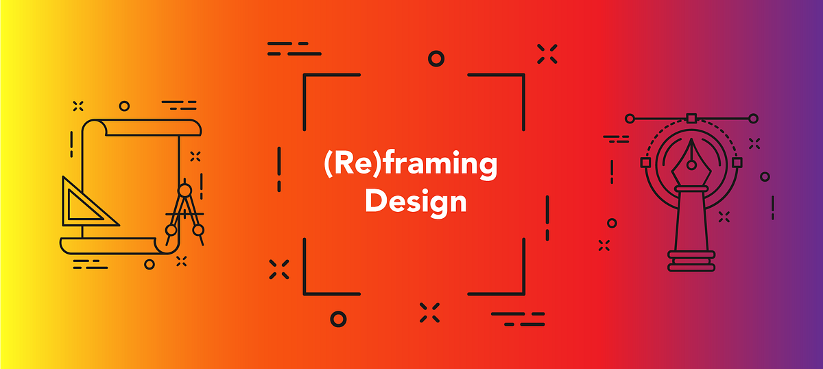 (Re)framing Design. Design is and always has been part of… | by Patrick ...