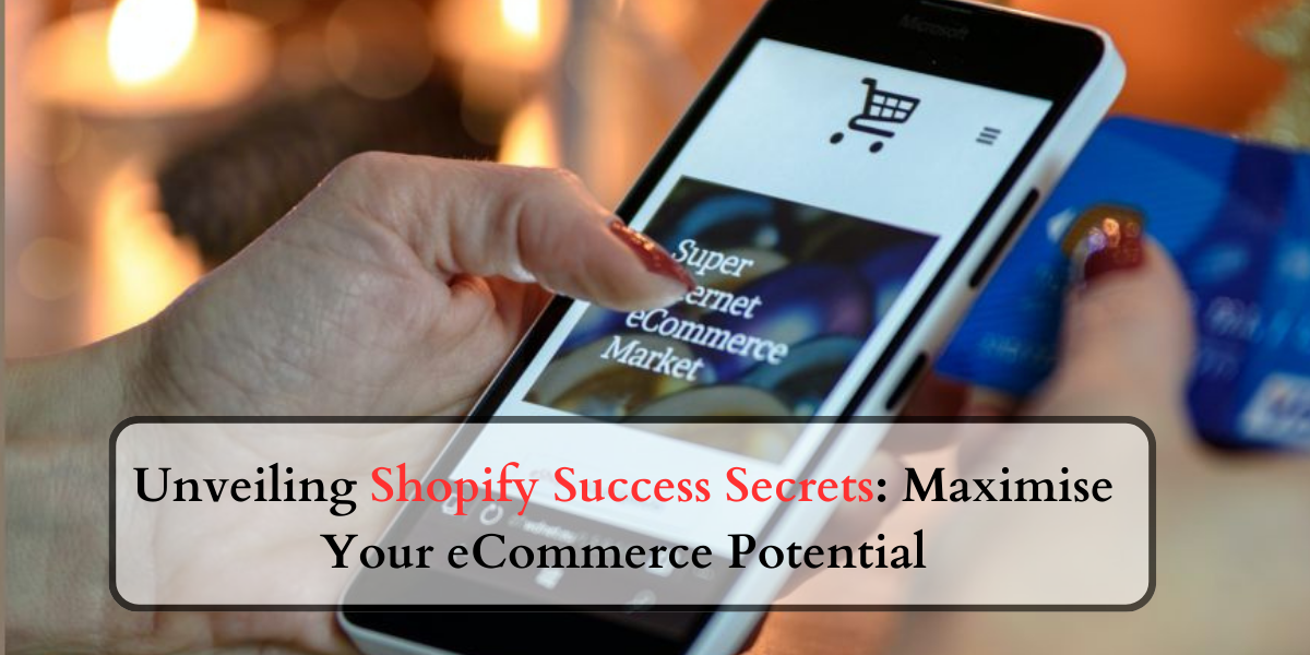 Unveiling Shopify Success Secrets: Maximise Your eCommerce Potential ...