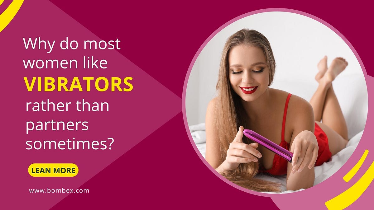 Why do most women like vibrators rather than partners sometimes? | by bombex | Medium