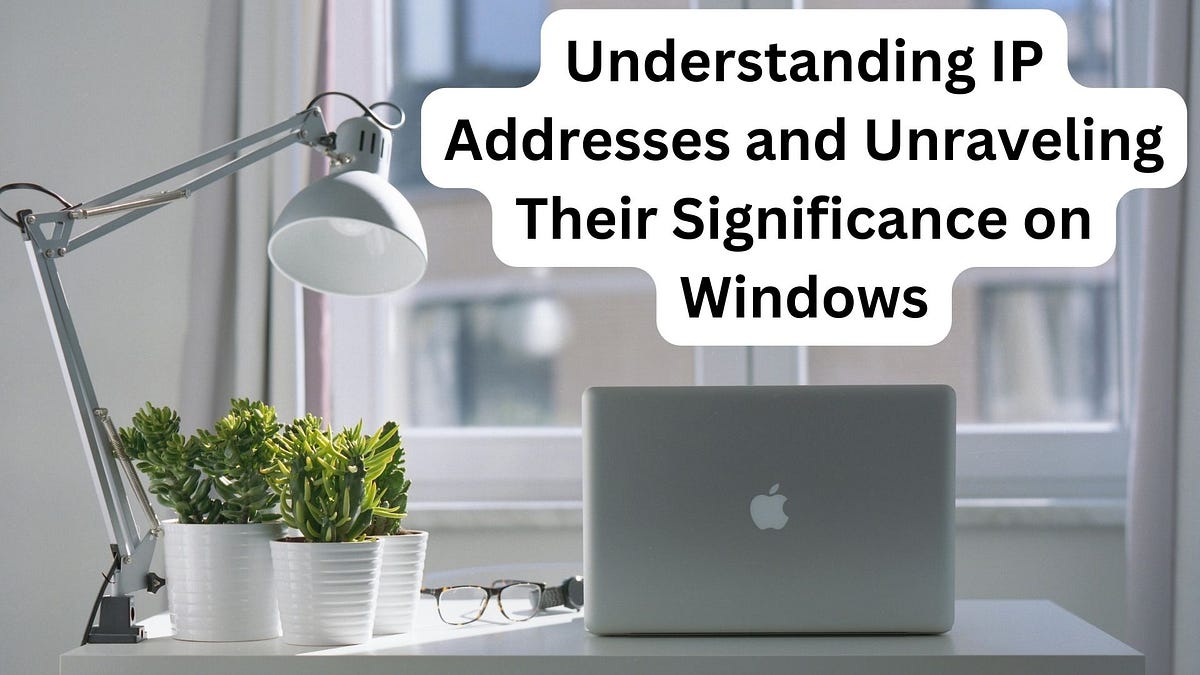 Understanding IP Addresses and Unraveling Their Significance on Windows ...