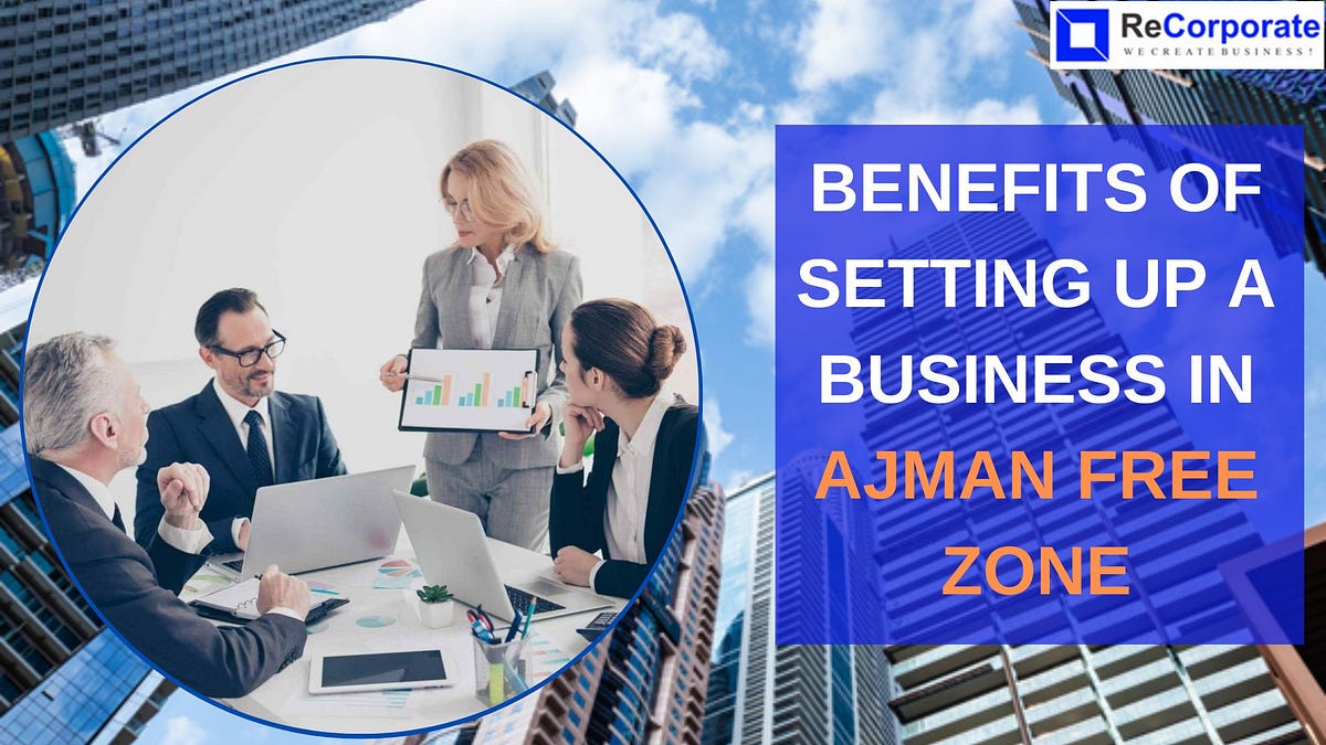 Benefits of Setting Up a Business in Ajman Free Zone | by ReCorporate | Medium