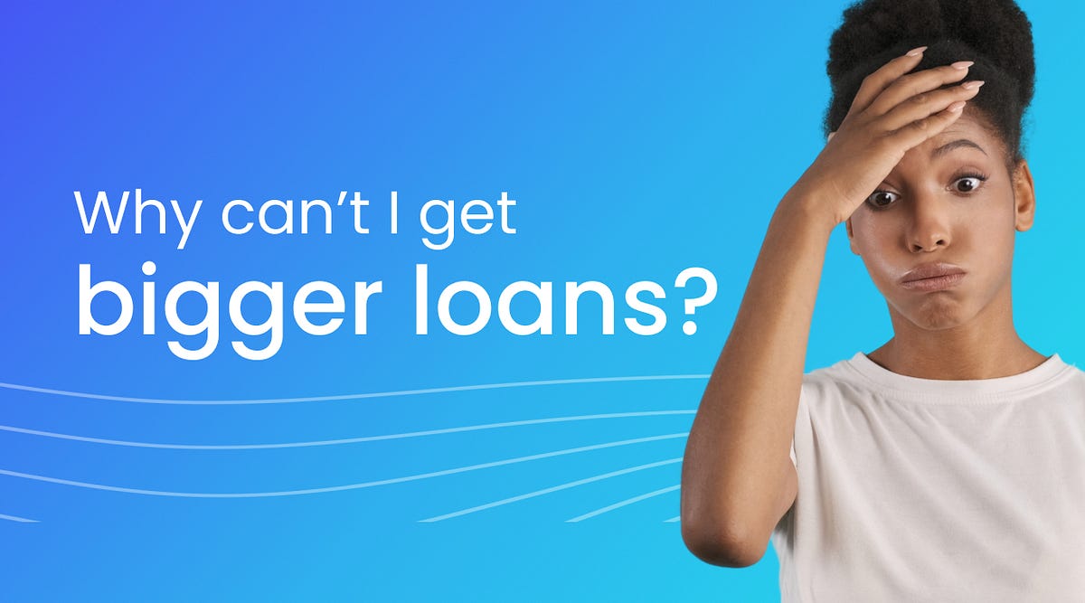 Why can’t I get bigger loans?. We’ll go straight to the point. The ...