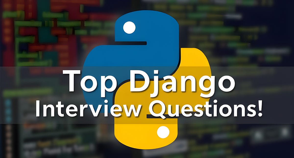 Top Django Interview Questions | Python in Plain English