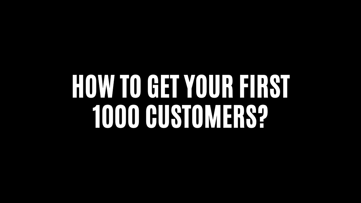 I have researched How to get your first 1000 customers? And here are ...