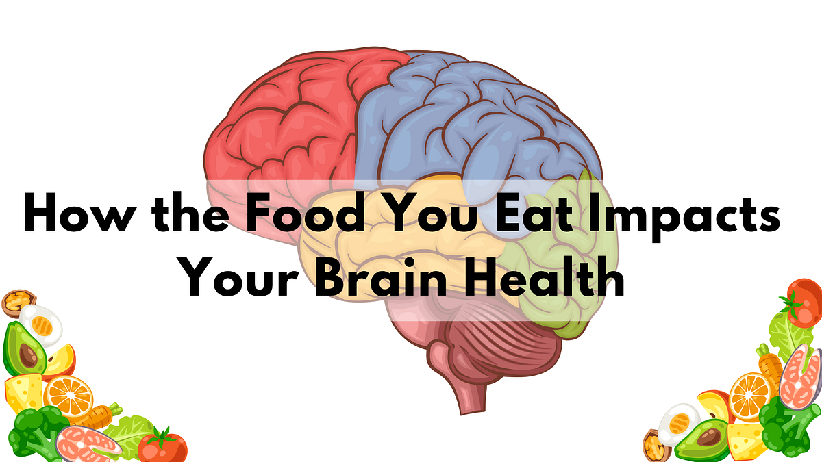 How the Food You Eat Impacts Your Brain Health | by Lahiru S ...