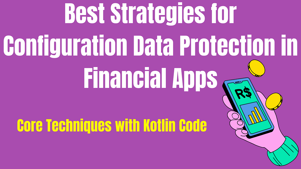 Best Strategies for App Configuration Data Protection in Financial Android Apps | by amol pawar ...