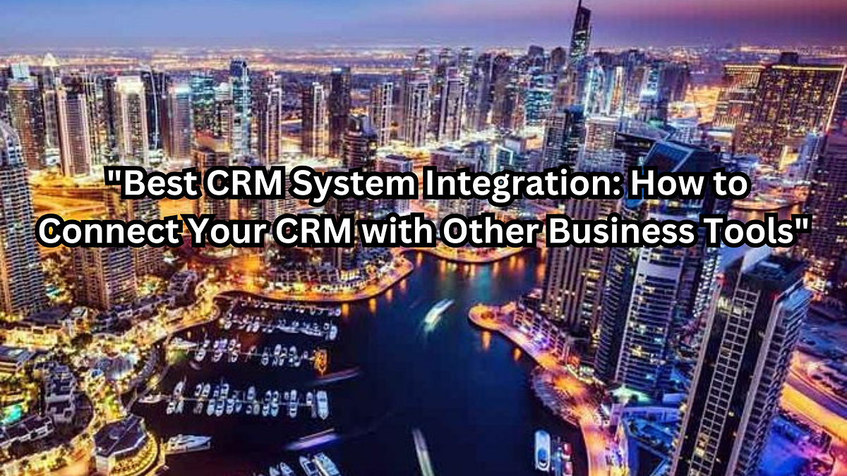 “Best CRM System Integration: How to Connect Your CRM with Other Business Tools” | by ...