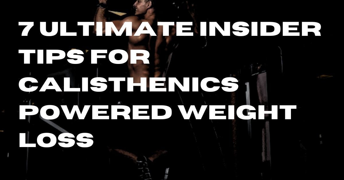 7 Ultimate Insider Tips for Calisthenics Powered Weight Loss ...