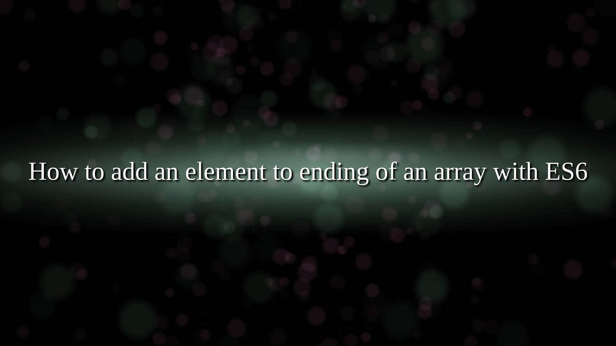 How to add an element to ending of an array with ES6 | by Vishnu Damwala | Medium