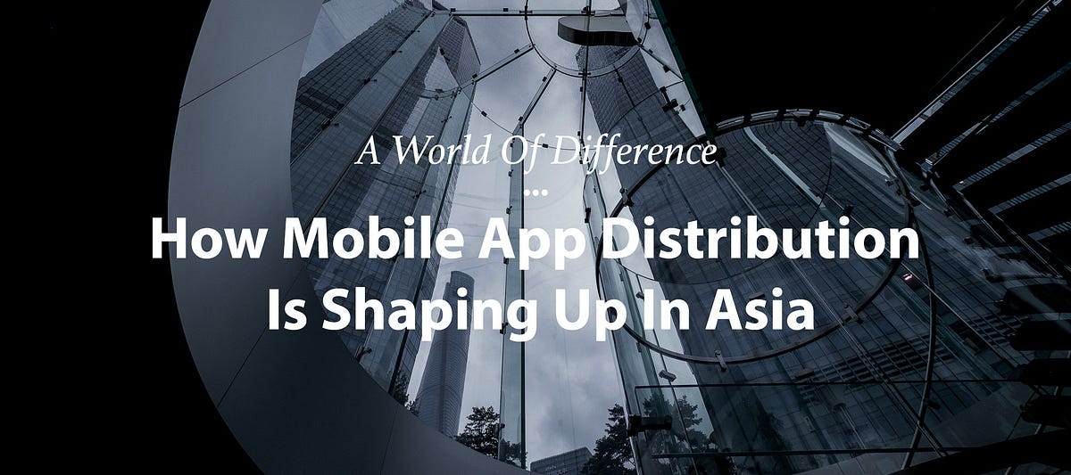 A World Of Difference: How Mobile App Distribution Is Shaping Up In ...
