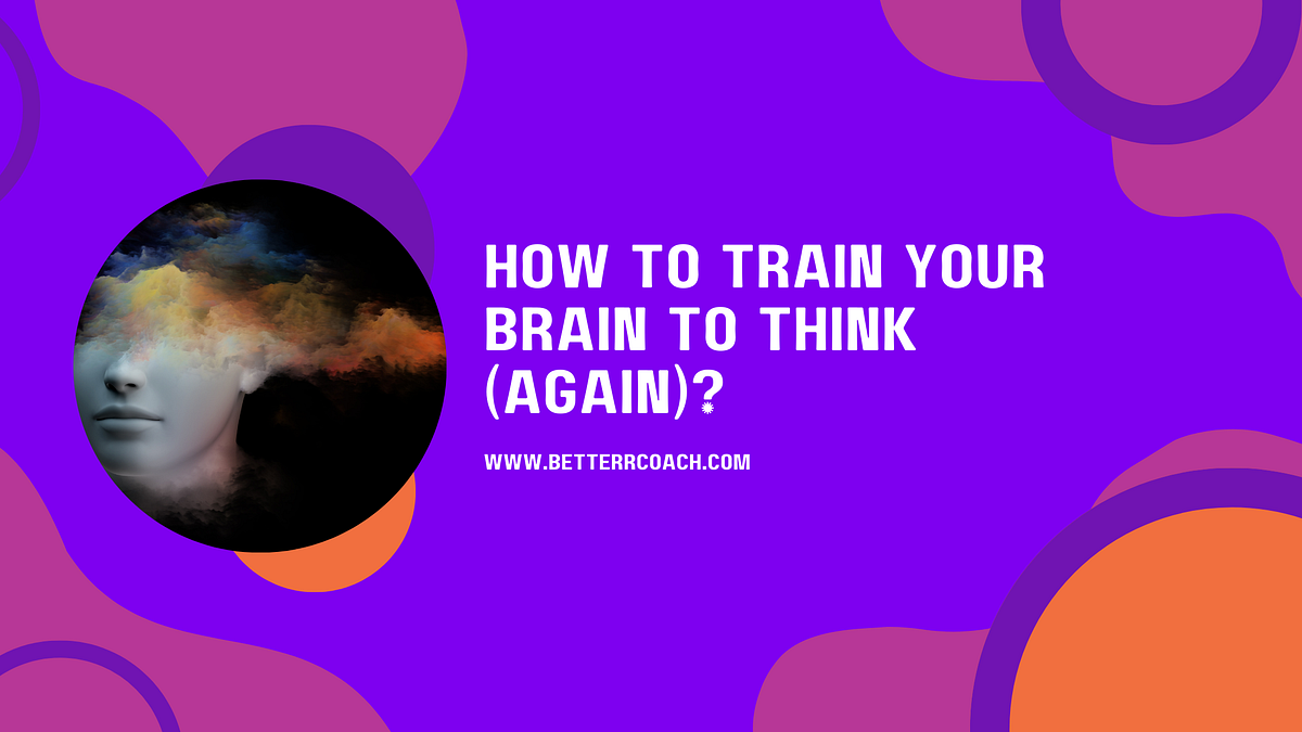 How to Train Your Brain to Think (Again)? | by Betterr | Medium