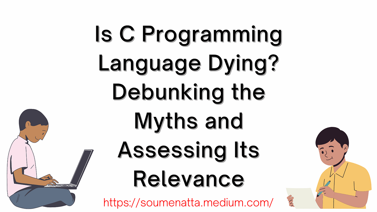 Is C Programming Language Dying? Debunking the Myths and Assessing Its Relevance | by Dr. Soumen ...
