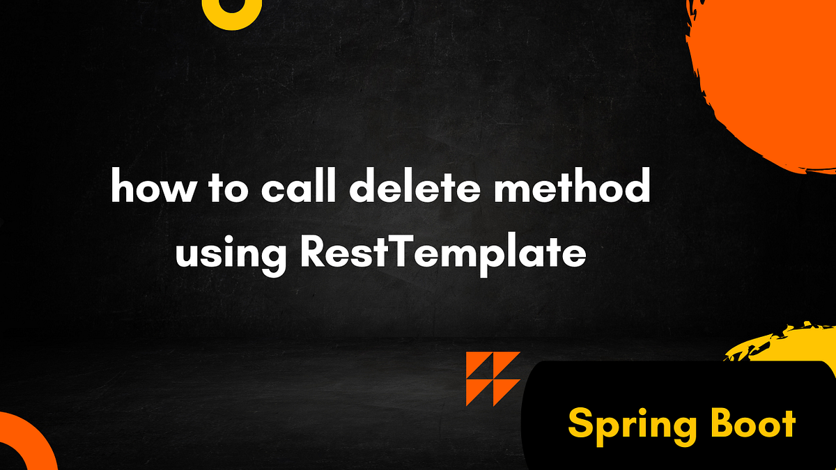 how to call delete method using RestTemplate Spring Boot | by idiot | Medium