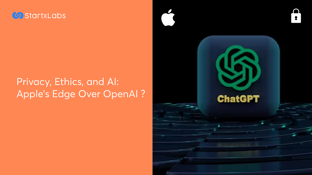 Privacy, Ethics, and AI: Apple’s Edge Over OpenAI ? | by StartxLabs ...