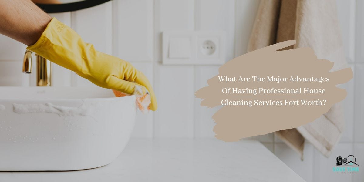 What Are The Major Advantages Of Having Professional House Cleaning ...