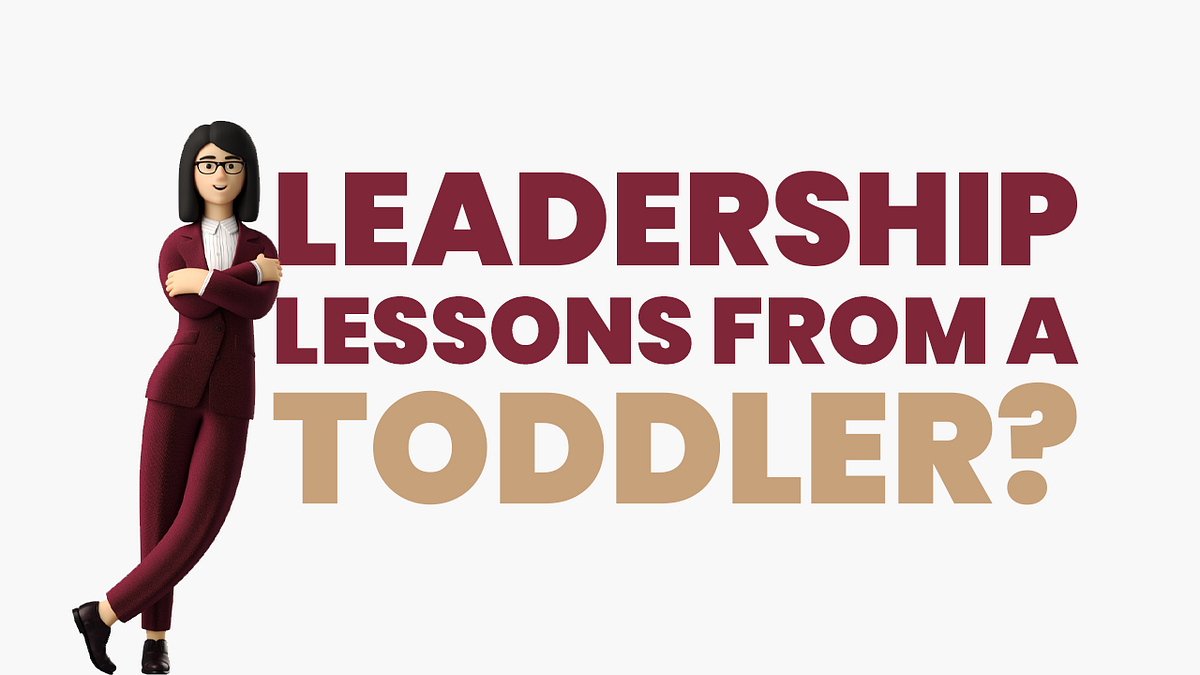 8 Leadership Lessons I Learned from a Toddler | by John Todorovic ...