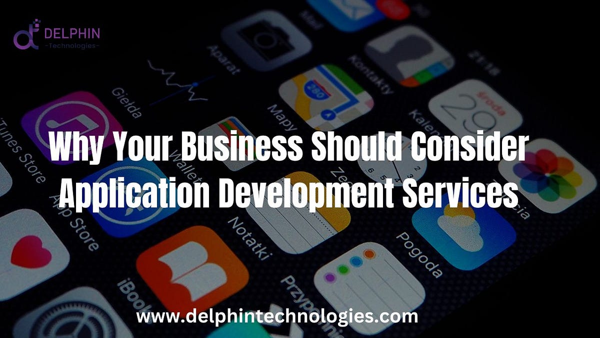 Why Your Business Should Consider Application Development Services | by Delphin Technologies ...