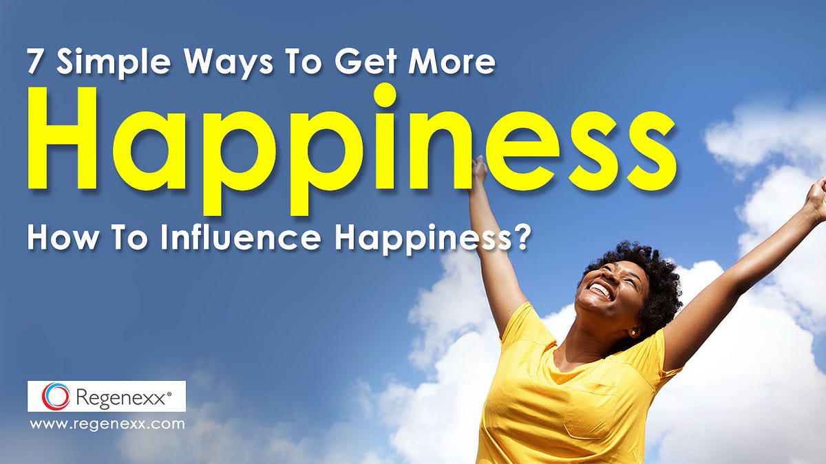 7 Simple Ways To Get More Happiness In Your Life | How To Influence ...