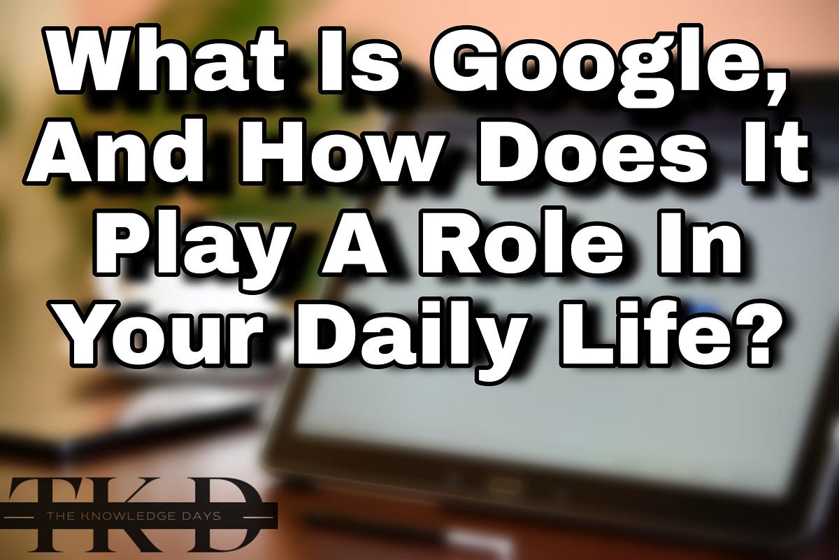 How Does Google Plays An Important Role In Your Daily Life ...