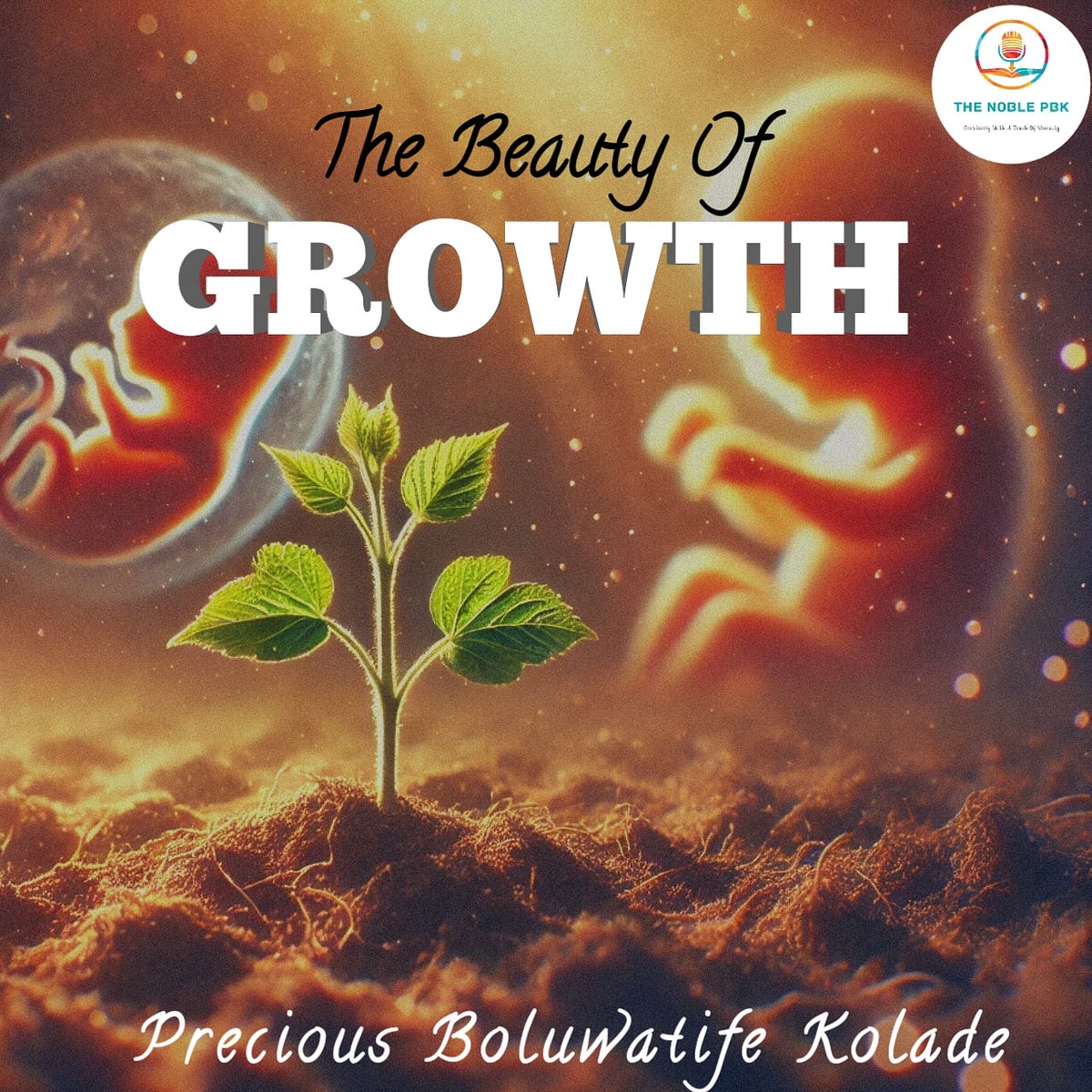 THE BEAUTY OF GROWTH - Embracing the process | by THE NOBLE PBK | Medium