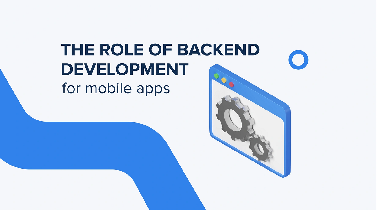 The Role of Backend Development for Mobile Apps in Meeting Your ...