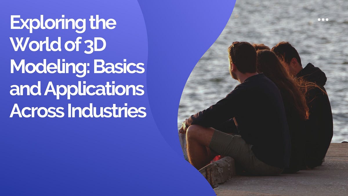 Exploring the World of 3D Modeling: Basics and Applications Across ...