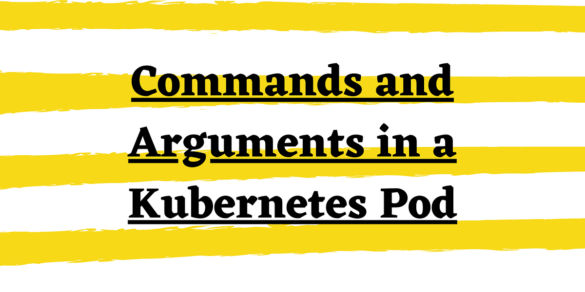 Kubernetes: Args & Command fields of a pod | by Adnan Turgay Aydin ...