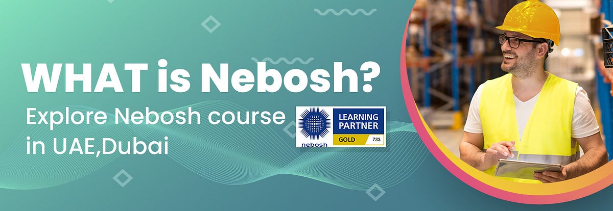 WHAT is Nebosh? Explore Nebosh course in UAE, Dubai | by Greenwgrp | Nov, 2023 | Medium