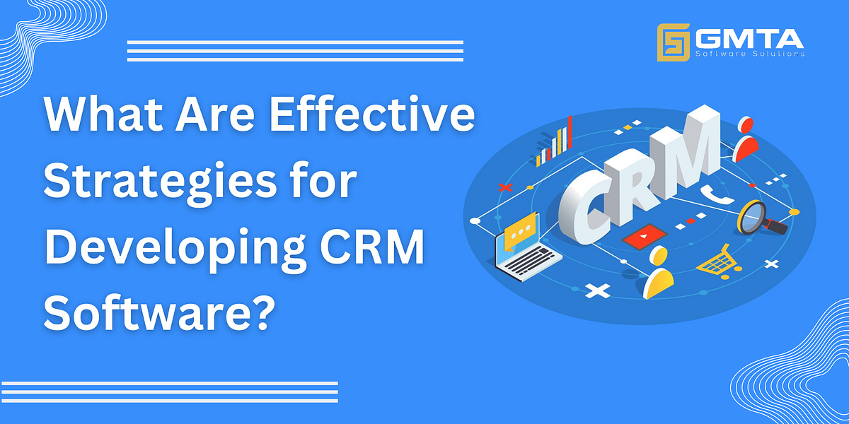 What Are Effective Strategies for Developing CRM Software? | by GMTA ...