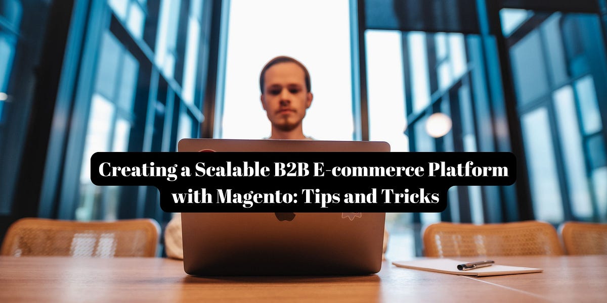 Creating a Scalable B2B E-commerce Platform with Magento: Tips and Tricks | by Mageefy | Oct ...