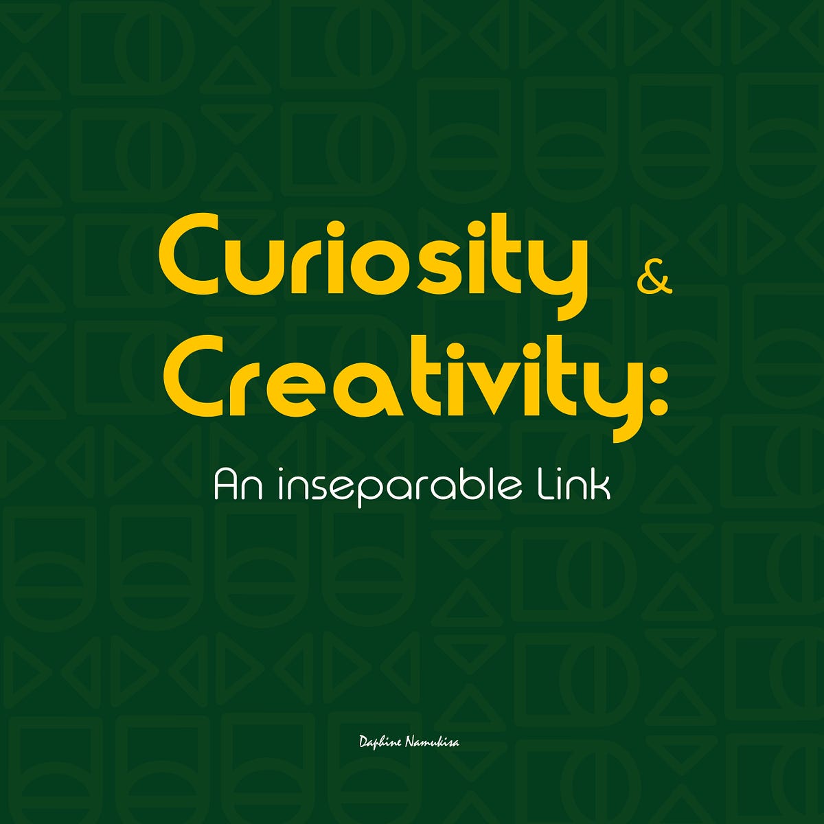 Curiosity and Creativity: An inseparable link | by Daphine Namukisa ...