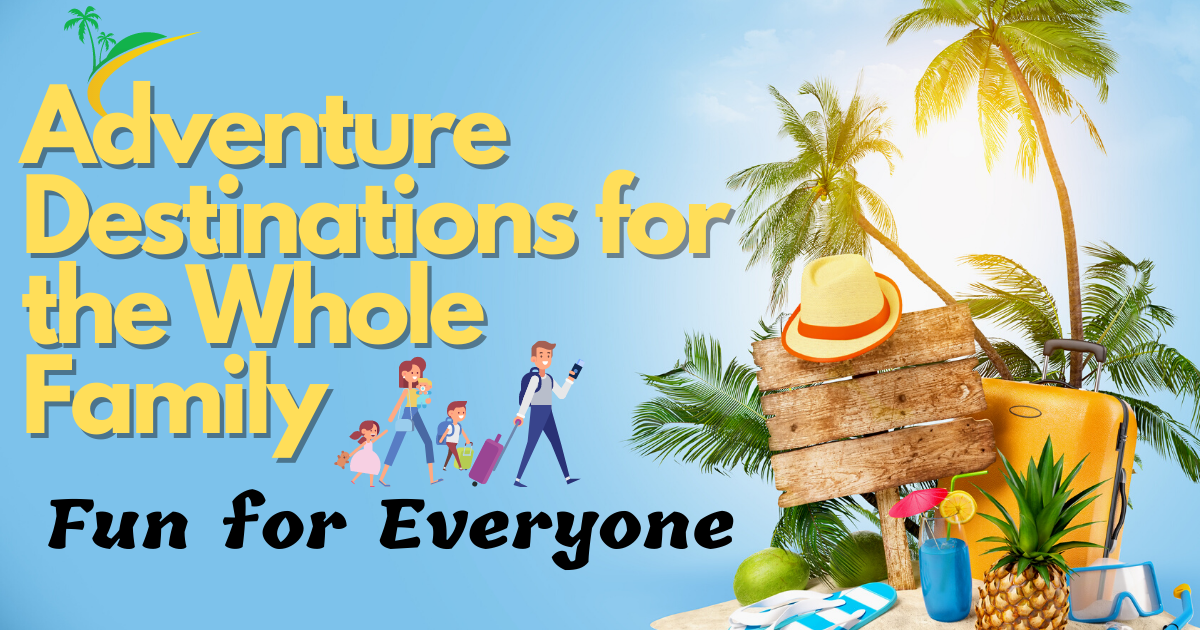 Adventure Destinations for the Whole Family: Fun for Everyone | by ...