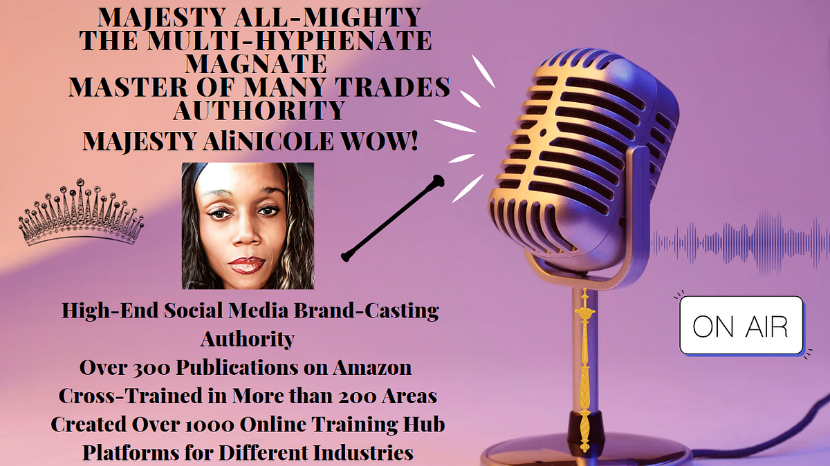 I AM MAJESTY ALL-MIGHTY AliNICOLE WOW! THE MULTI-HYPHENATE MAGNATE MASTER of MANY TRADES ...