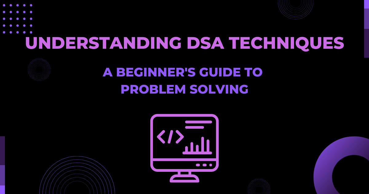 Understanding DSA Techniques: A Beginner’s Guide to Problem Solving | by Sanchit Bajaj | May ...