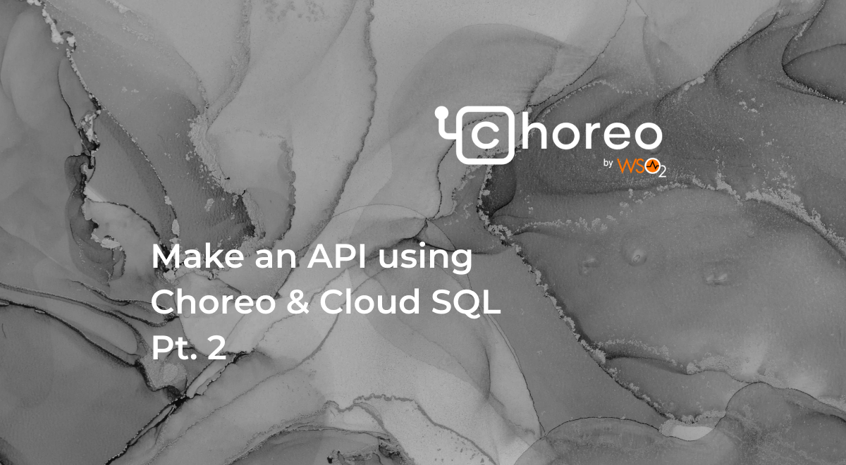 How to make an API which interacts with Google Cloud SQL using Choreo — Pt 2 | by Areeb Niyas ...