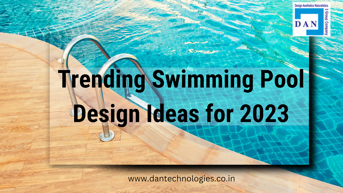 Trending Swimming Pool Design Ideas for 2023 — Dan Technologies | by Dan Technologies | Medium