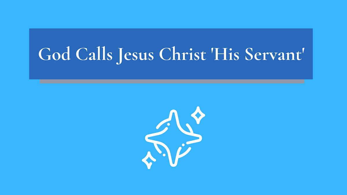 God Calls Jesus Christ ‘His Servant’ | by The Sincere Seeker | Medium