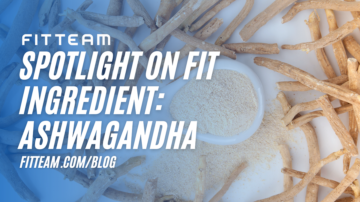 SPOTLIGHT ON FIT INGREDIENT: ASHWAGANDHA | by FITTEAM GLOBAL | FITTEAM ...