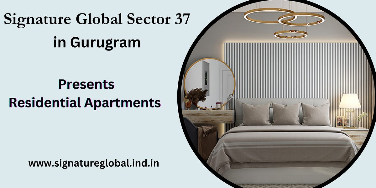 Signature Global Sector 37 Gurgaon — Premium Quality Housing With Great ...