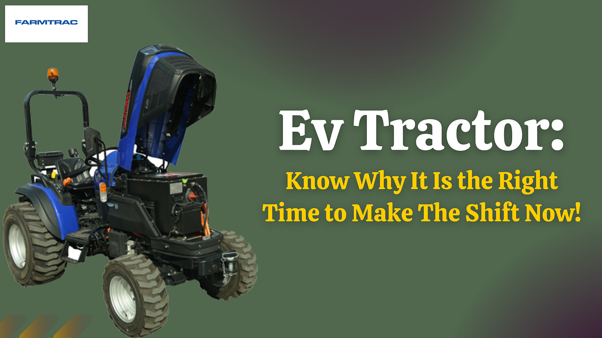 Ev Tractor: Know Why It Is the Right Time to Make The Shift Now! | by Farmtrac Global | Medium