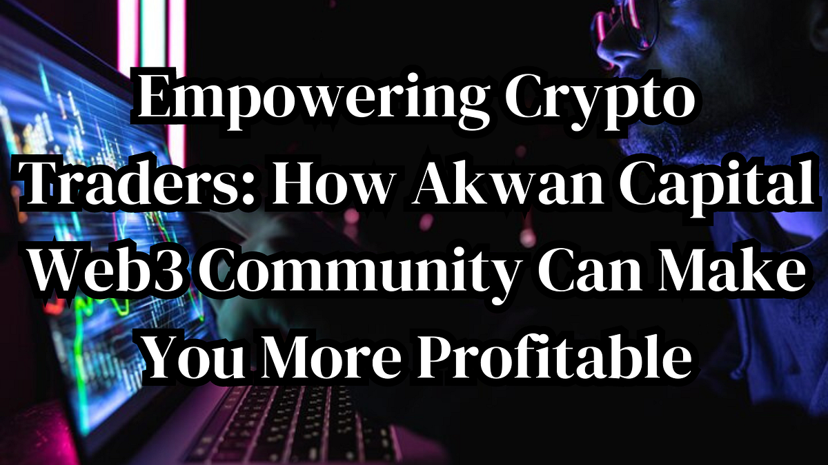 Empowering Crypto Traders: How Akwan Capital Web3 Community Can Make You More Profitable | by ...