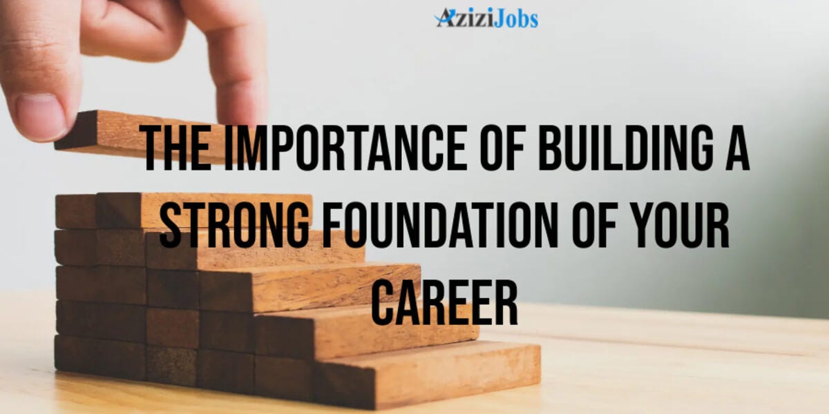 The Importance of Building a Strong Foundation for Your Career - Azizi ...